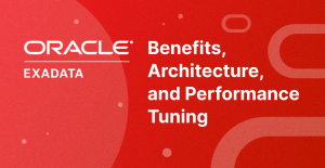 Oracle Exadata: Benefits, Architecture, and Performance Tuning