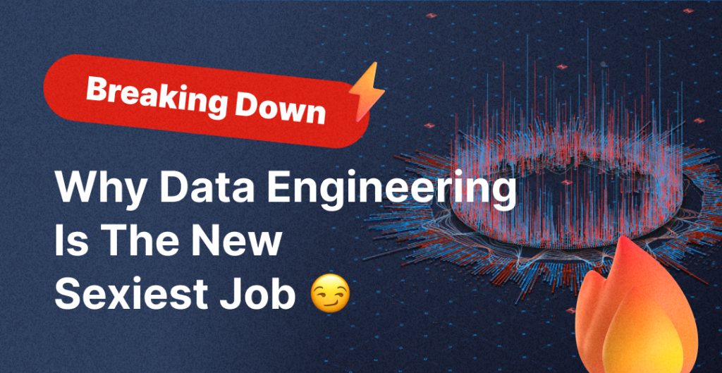 Breaking Down Why Data Engineering Is The New Sexiest Job