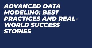Advanced Data Modeling: Best Practices and Real-World Success Stories